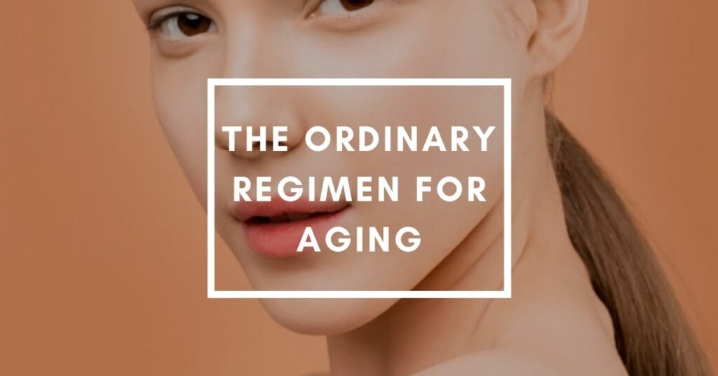 The Ordinary Regimen For Aging - A Complete Routine Guide
